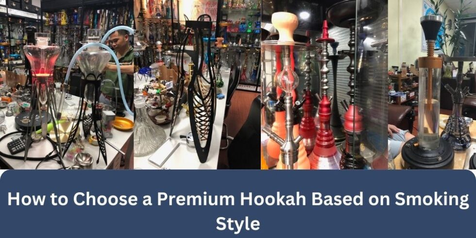 How to Choose a Premium Hookah Based on Smoking Style